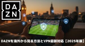 DAZNを海外から見る方法とVPN最新対応【2025年版】 - 【2025年】VPNおすすめの人気10選を徹底比較！